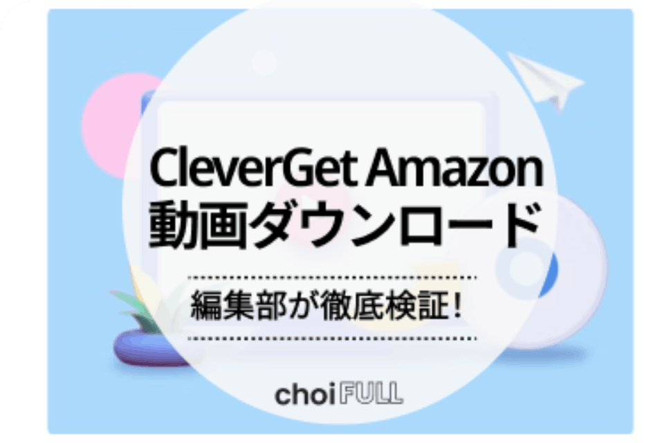 Amazon動画ダウンロードの最適解！CleverGetの全機能をレビュー【PR】 - - choiFULL（チョイフル）｜おすすめの商品ランキング・比較情報メディア